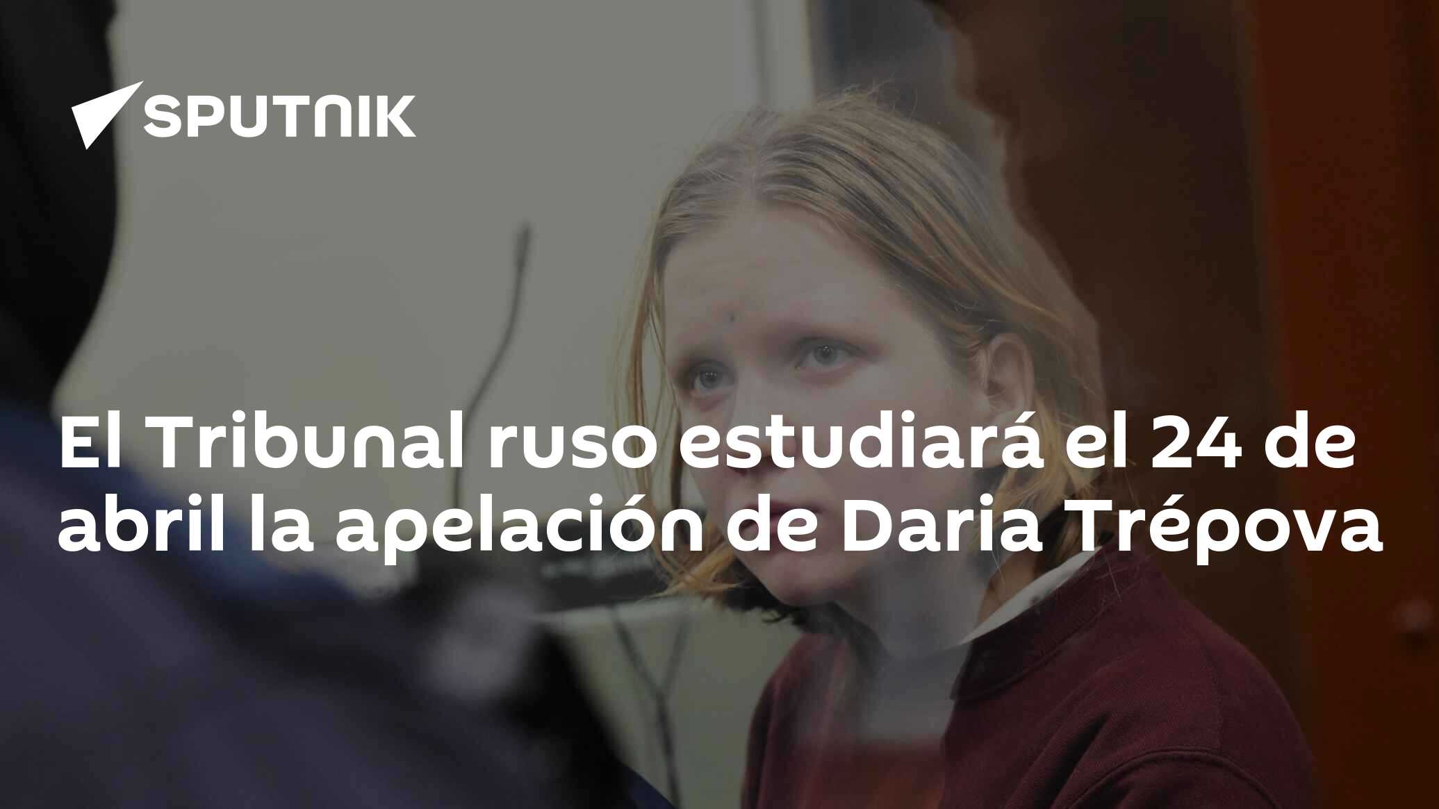 El Tribunal ruso estudiará el 24 de abril la apelación de Daria Trépova ...